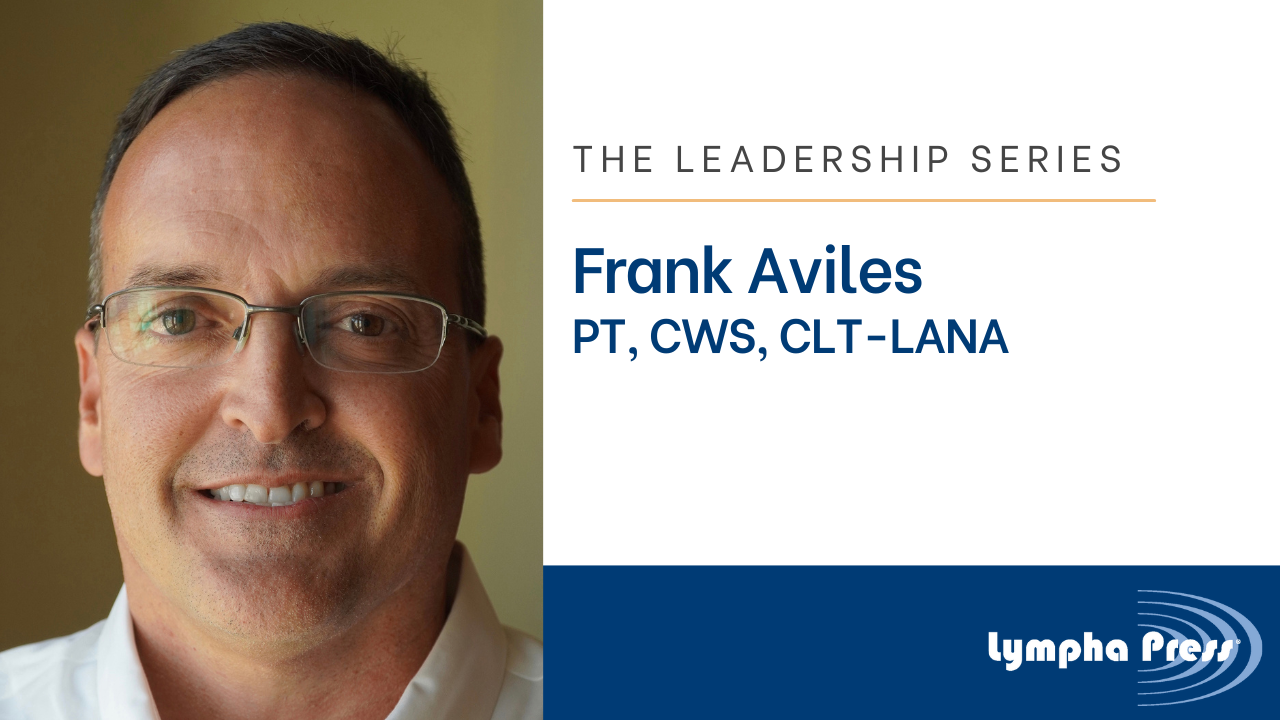 Lympha Press Leadership Series: Frank Aviles, PT, CWS, CLT-LANA